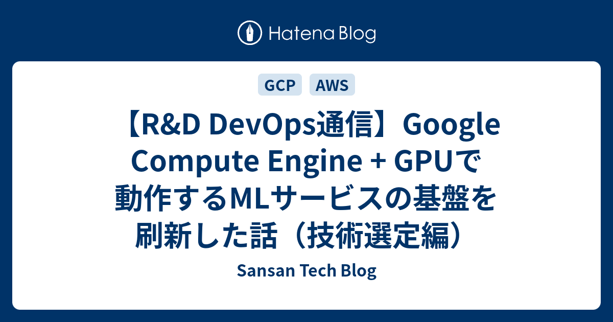 【R&D DevOps通信】Google Compute Engine + GPUで動作するMLサービスの基盤を刷新した話（技術選定編） - Sansan Tech Blog