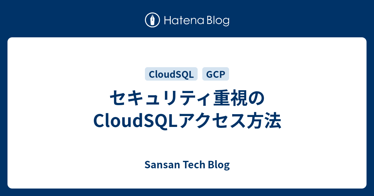 セキュリティ重視のCloudSQLアクセス方法 - Sansan Tech Blog