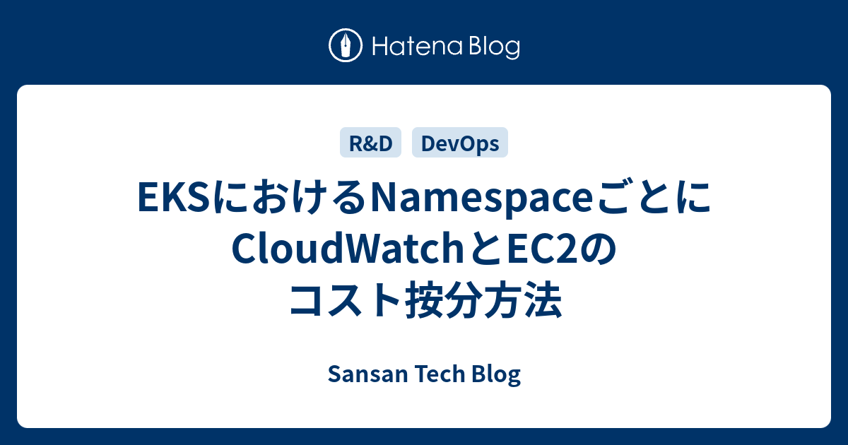 EKSにおけるNamespaceごとにCloudWatchとEC2のコスト按分方法 - Sansan Tech Blog