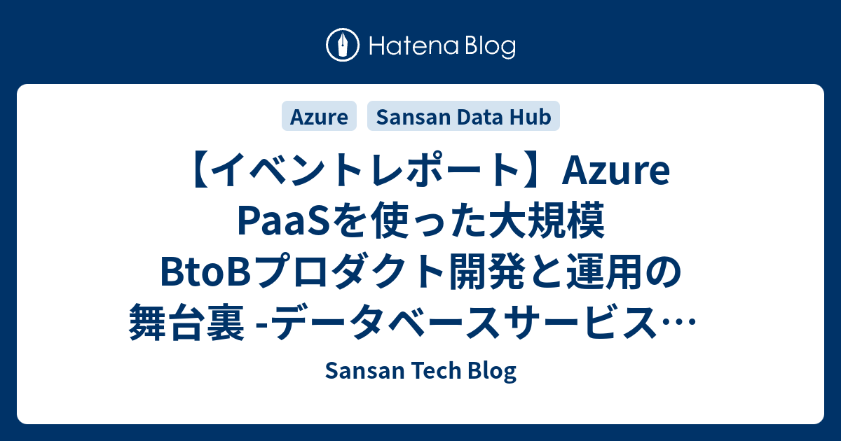 【イベントレポート】Azure PaaSを使った大規模BtoBプロダクト開発と運用の舞台裏 -データベースサービス編- を開催しました - Sansan Tech Blog