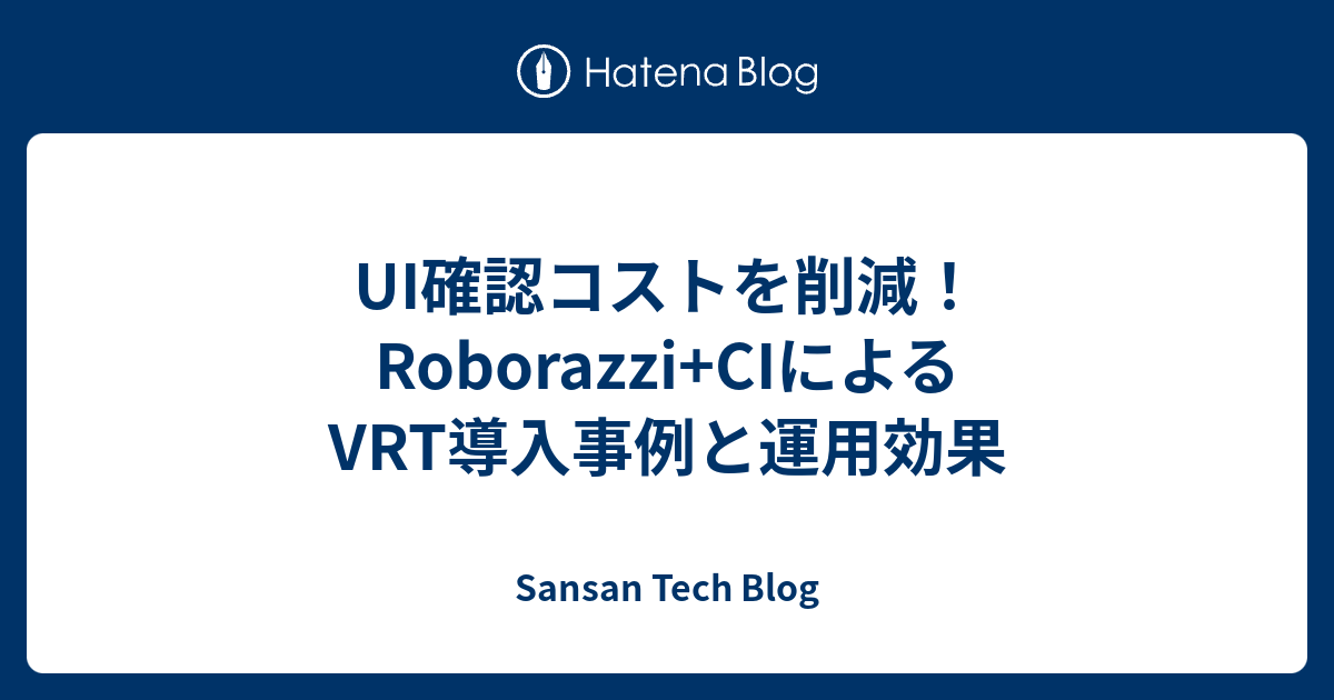 UI確認コストを削減！Roborazzi+CIによるVRT導入事例と運用効果 - Sansan Tech Blog