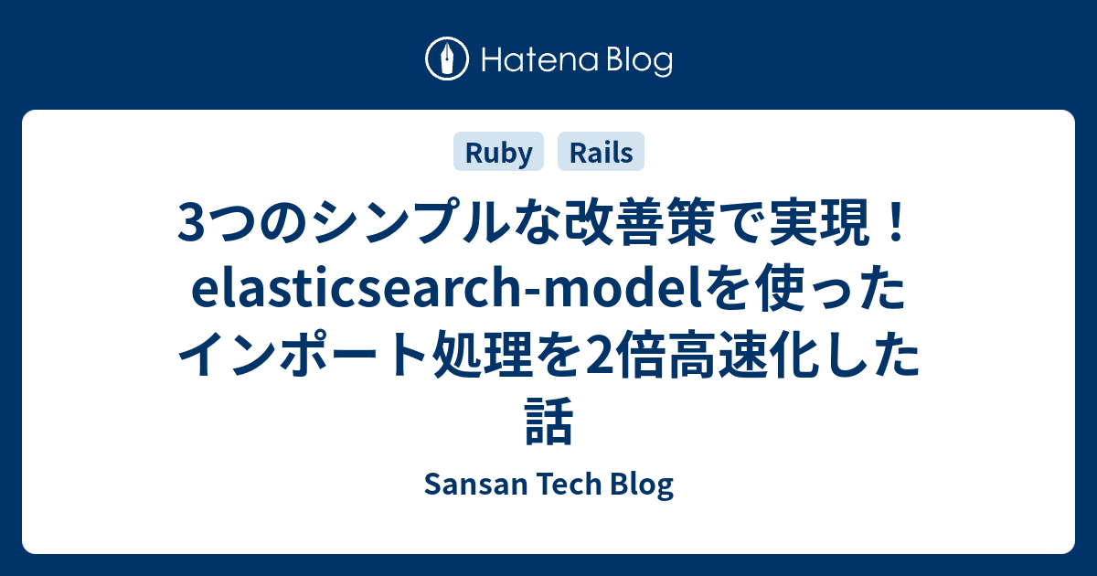 3つのシンプルな改善策で実現！elasticsearch-modelを使ったインポート処理を2倍高速化した話 - Sansan Tech Blog