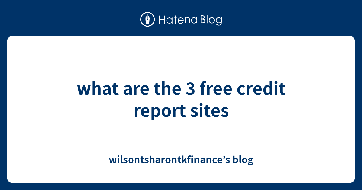what are the 3 free credit report sites - wilsontsharontkfinance’s blog