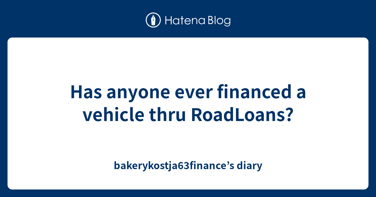 Has anyone ever financed a vehicle thru RoadLoans ...