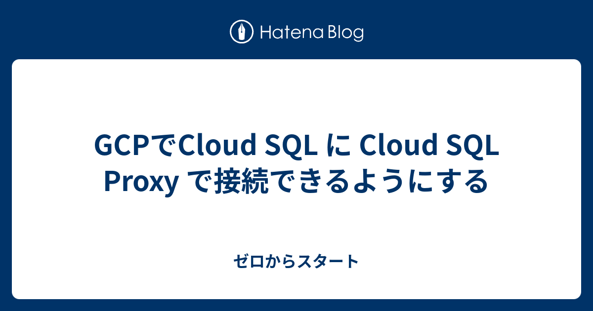 GCPでCloud SQL に Cloud SQL Proxy で接続できるようにする - ゼロからスタート