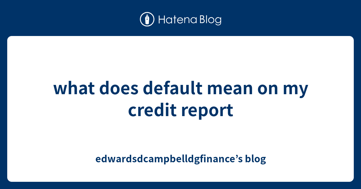 what does default mean on my credit report - edwardsdcampbelldgfinance ...