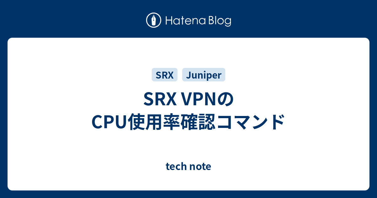 SRX VPNのCPU使用率確認コマンド - tech note