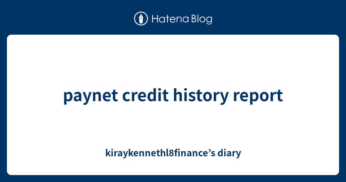 paynet credit history report - kiraykennethl8finance’s diary