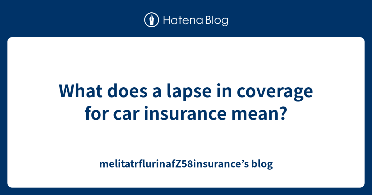 What does a lapse in coverage for car insurance mean ...