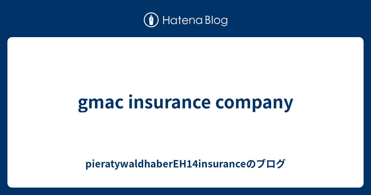 gmac insurance company - pieratywaldhaberEH14insuranceのブログ