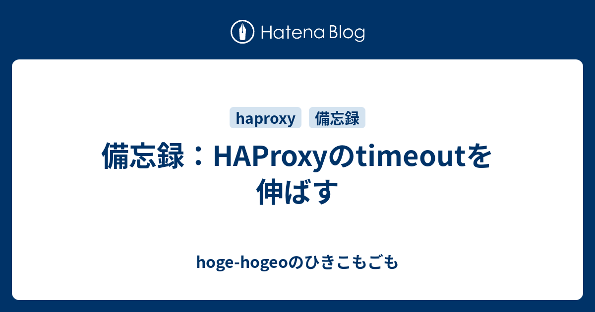 備忘録：HAProxyのtimeoutを伸ばす - hoge-hogeoのひきこもごも