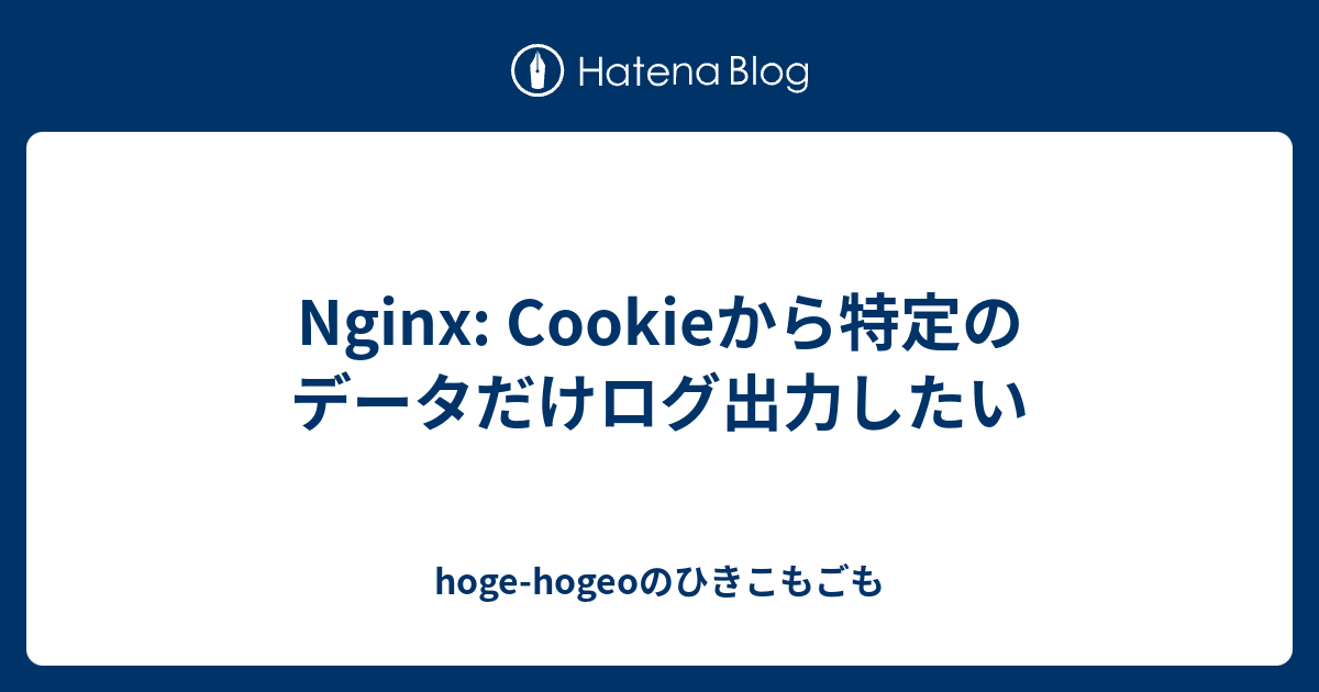 Nginx: Cookieから特定のデータだけログ出力したい - hoge-hogeoのひきこもごも