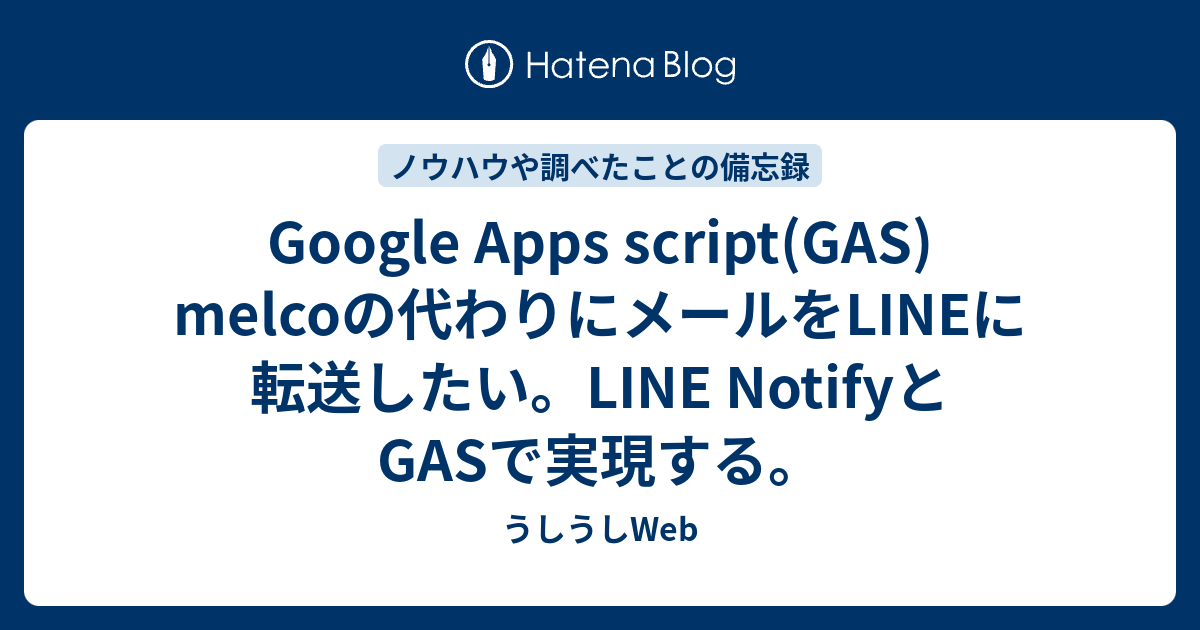 Google Apps script(GAS) melcoの代わりにメールをLINEに転送したい。LINE NotifyとGASで実現する。 - うしうしWeb