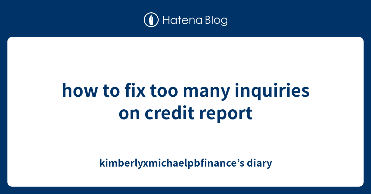 how to fix too many inquiries on credit report ...