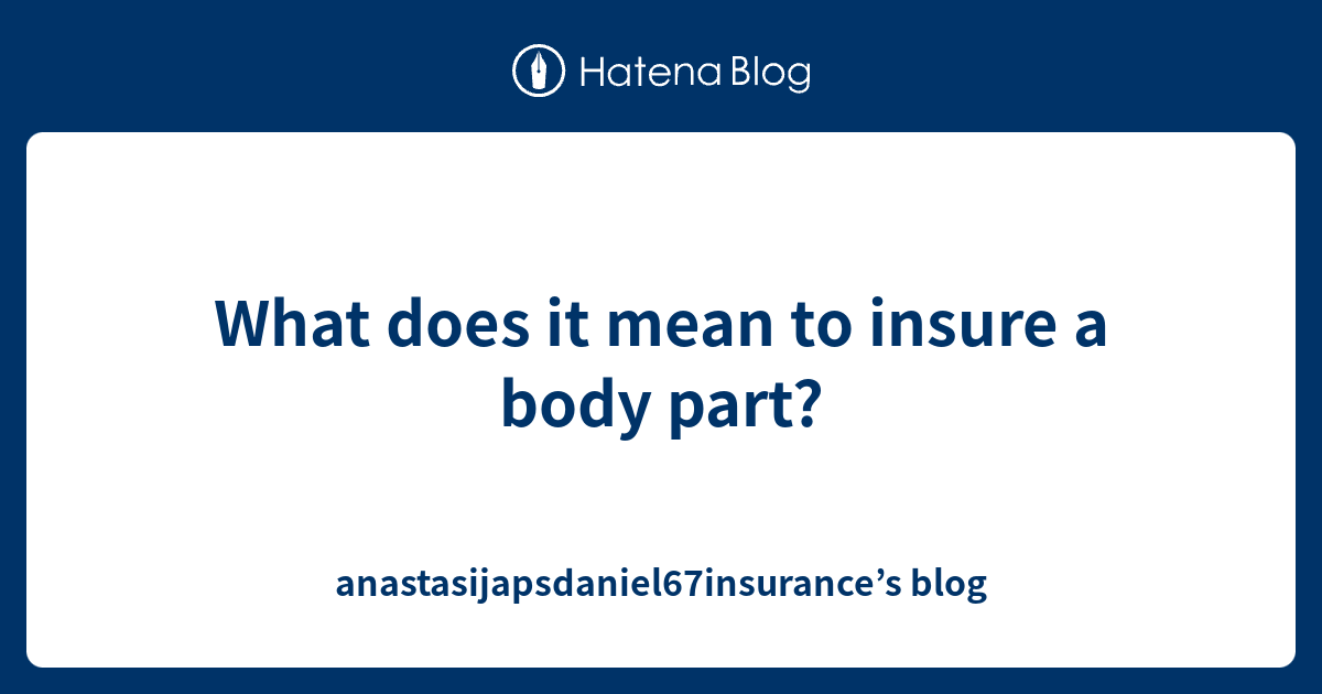 What does it mean to insure a body part ...
