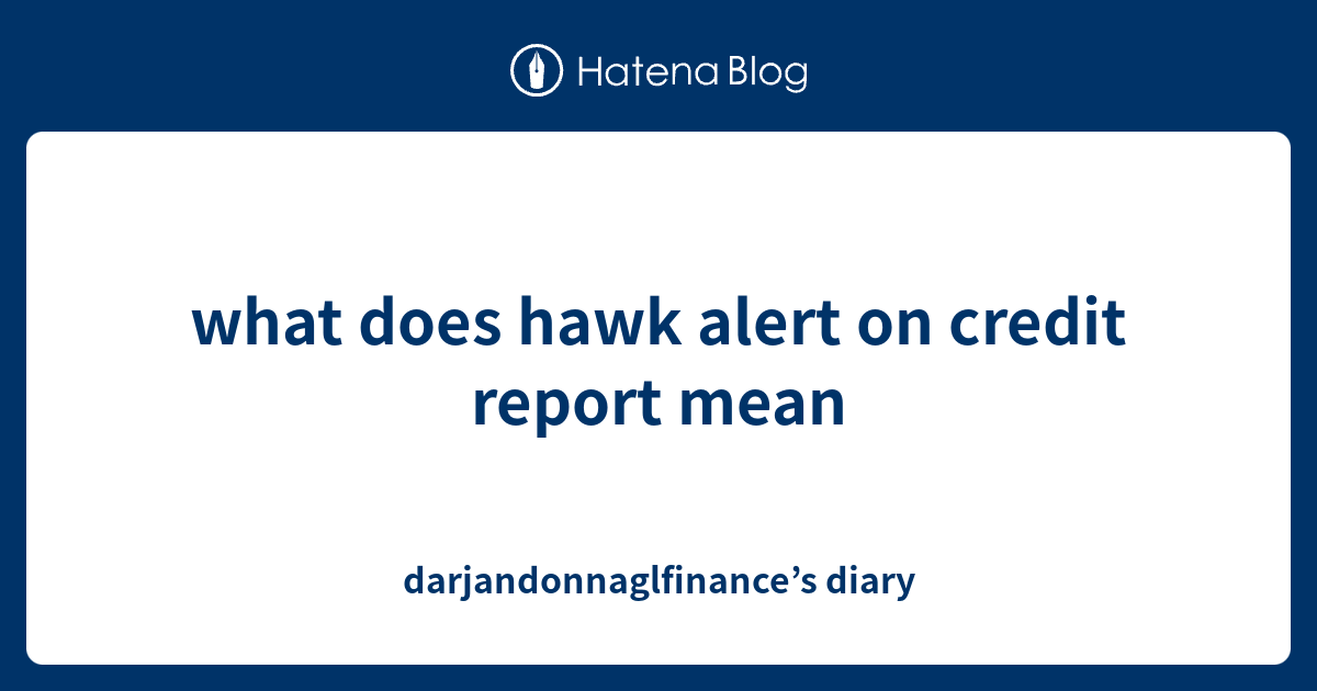 what does hawk alert on credit report mean - darjandonnaglfinance’s diary