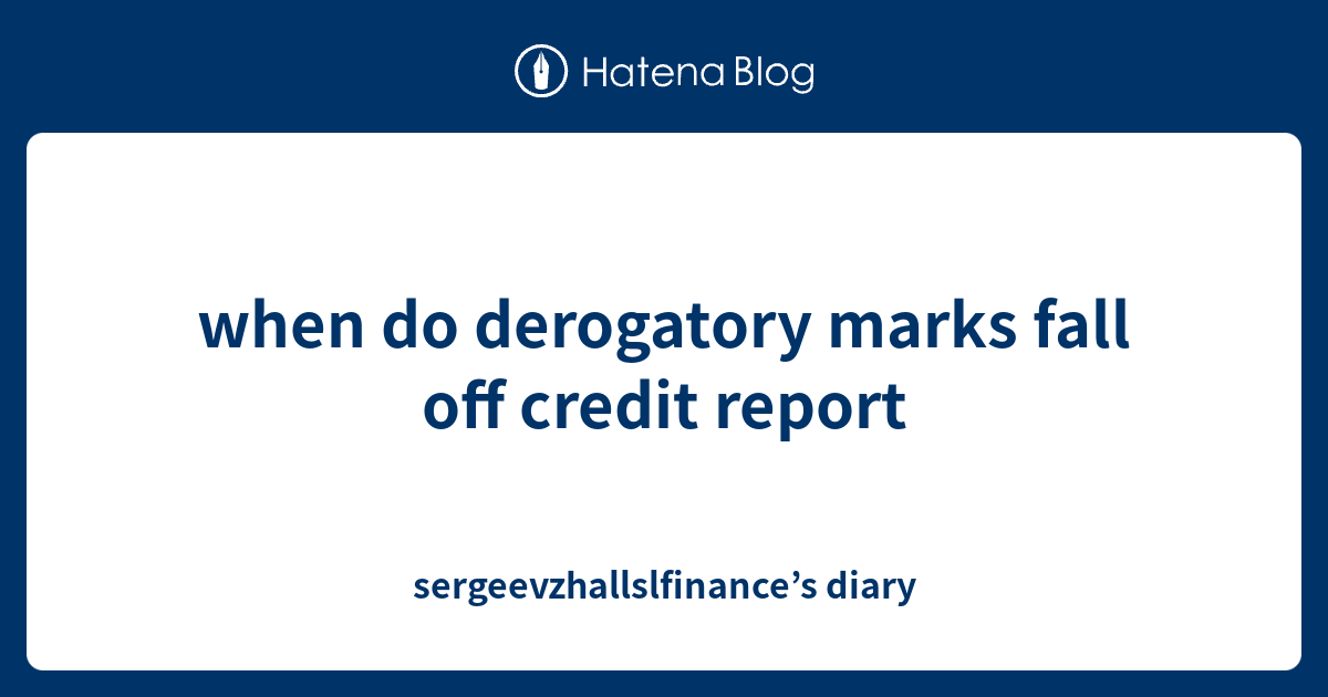 when do derogatory marks fall off credit report - sergeevzhallslfinance ...