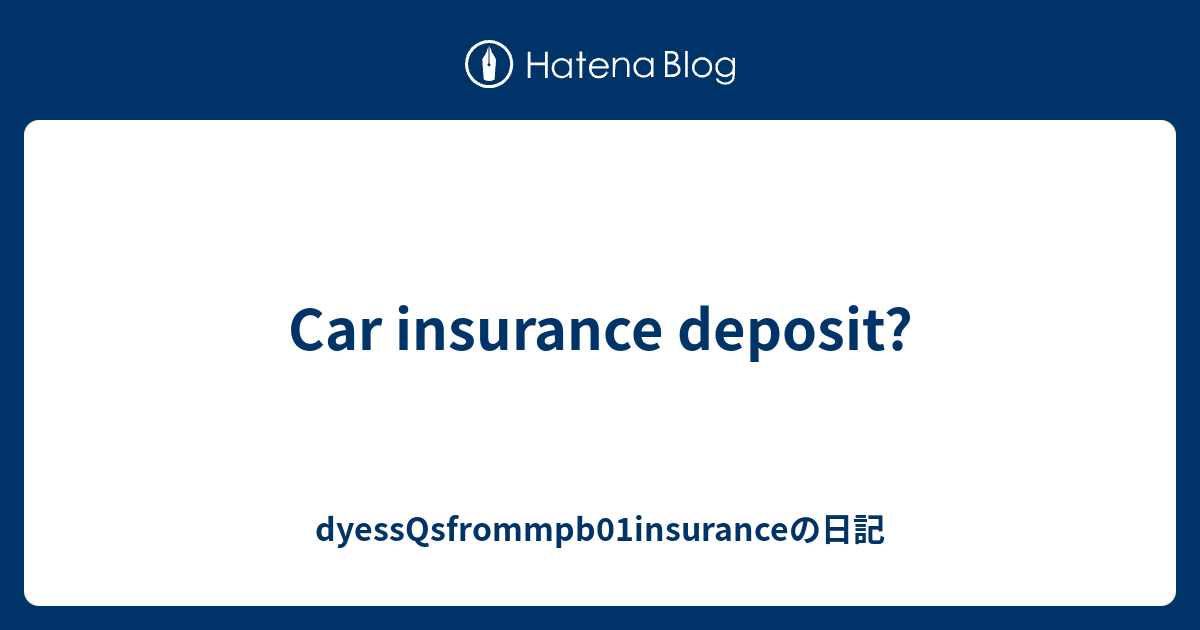 Car insurance deposit? - dyessQsfrommpb01insuranceの日記