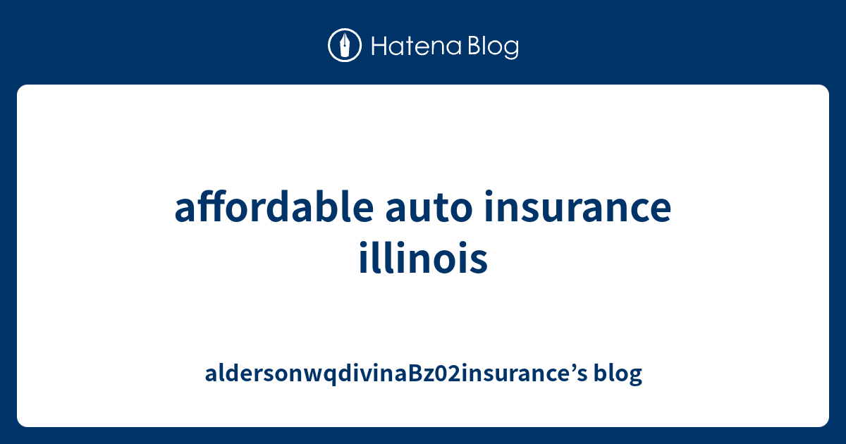affordable auto insurance illinois - aldersonwqdivinaBz02insurance’s blog