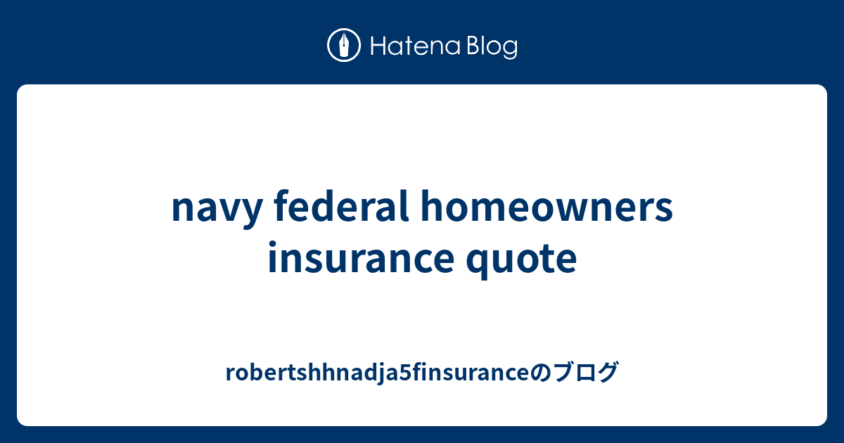 navy federal homeowners insurance quote - robertshhnadja5finsuranceのブログ