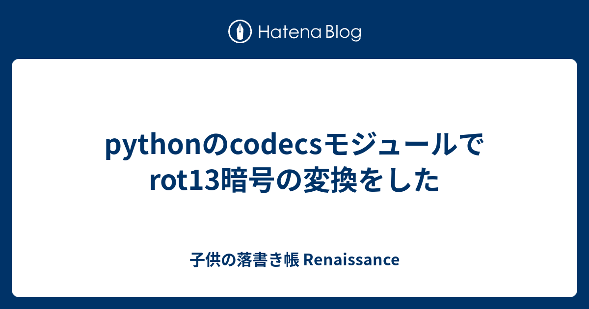 pythonのcodecsモジュールでrot13暗号の変換をした - 子供の落書き帳 Renaissance