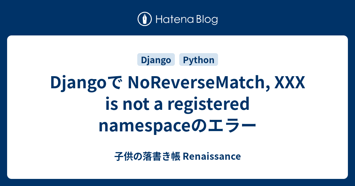 Djangoで NoReverseMatch, XXX is not a registered namespaceのエラー - 子供の落書き帳 Renaissance