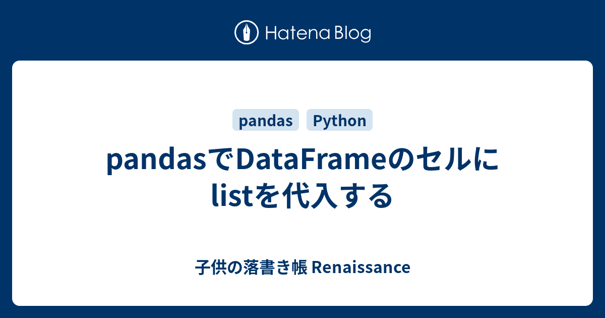 pandasでDataFrameのセルにlistを代入する - 子供の落書き帳 Renaissance pandasでDataFrameのセルにlistを代入する - 子供の落書き帳 Renaissance