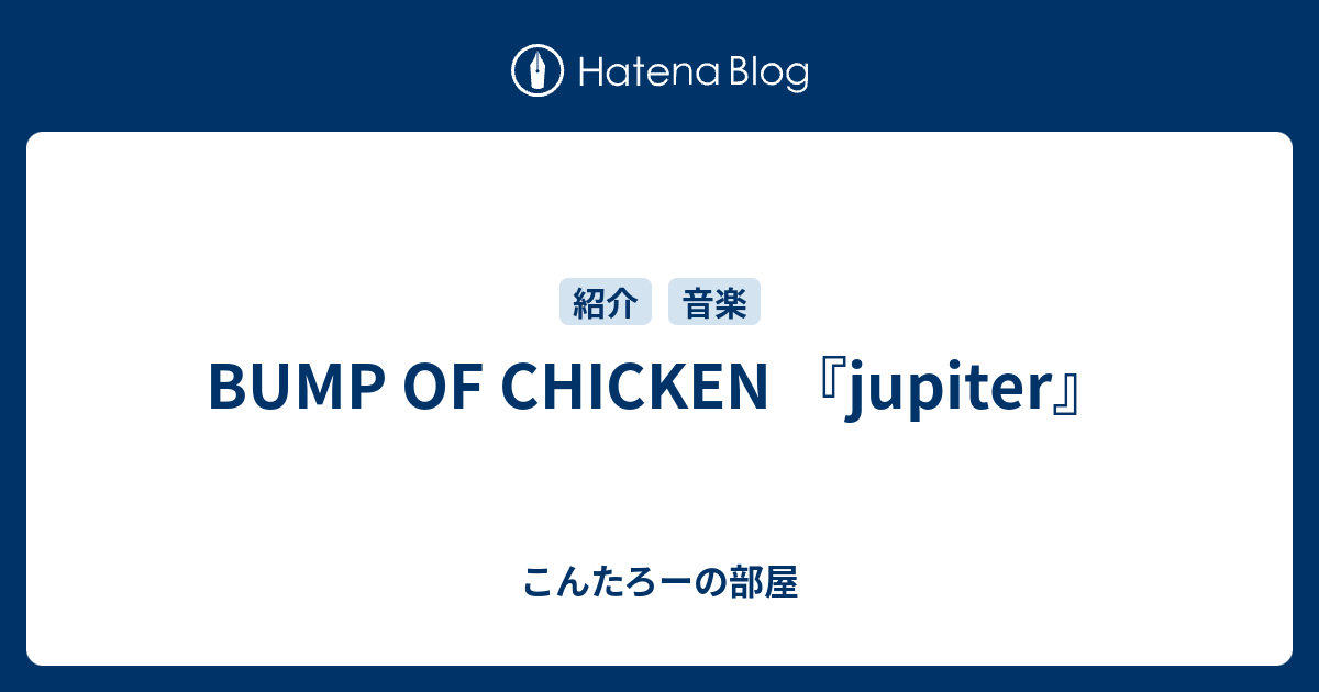 BUMP OF CHICKEN 『jupiter』 - こんたろーの部屋