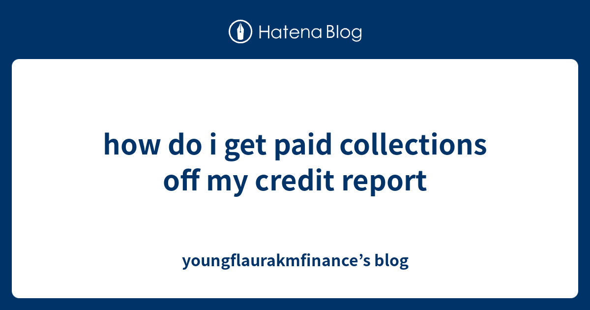 how do i get paid collections off my credit report ...