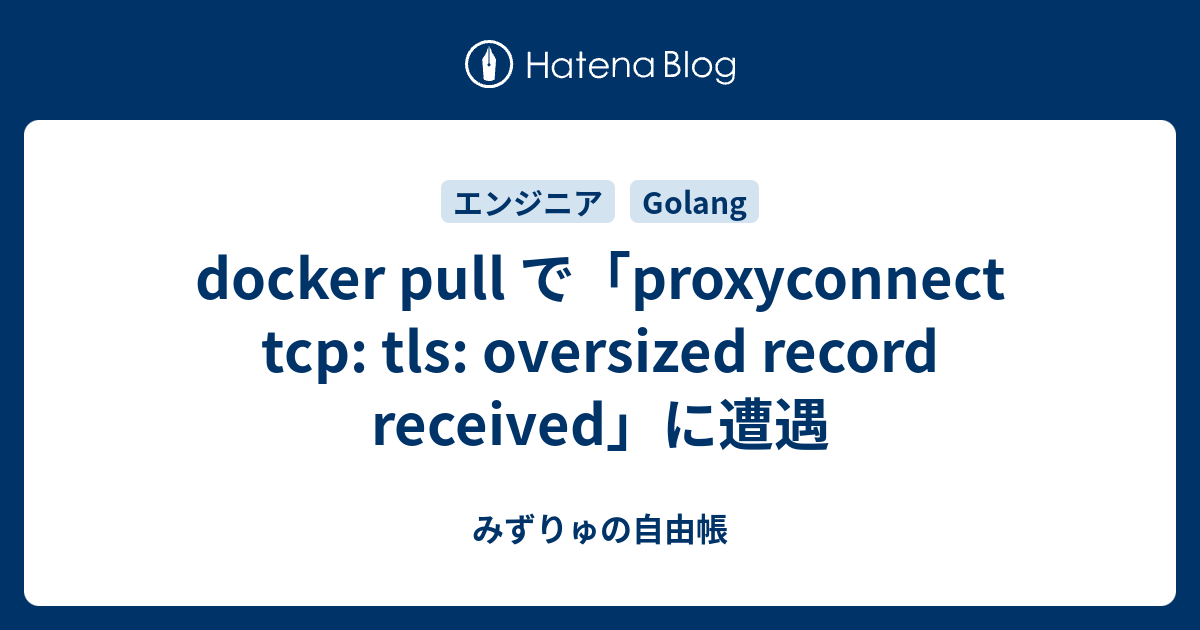 docker pull で「proxyconnect tcp: tls: oversized record received」に遭遇 - みずりゅの自由帳
