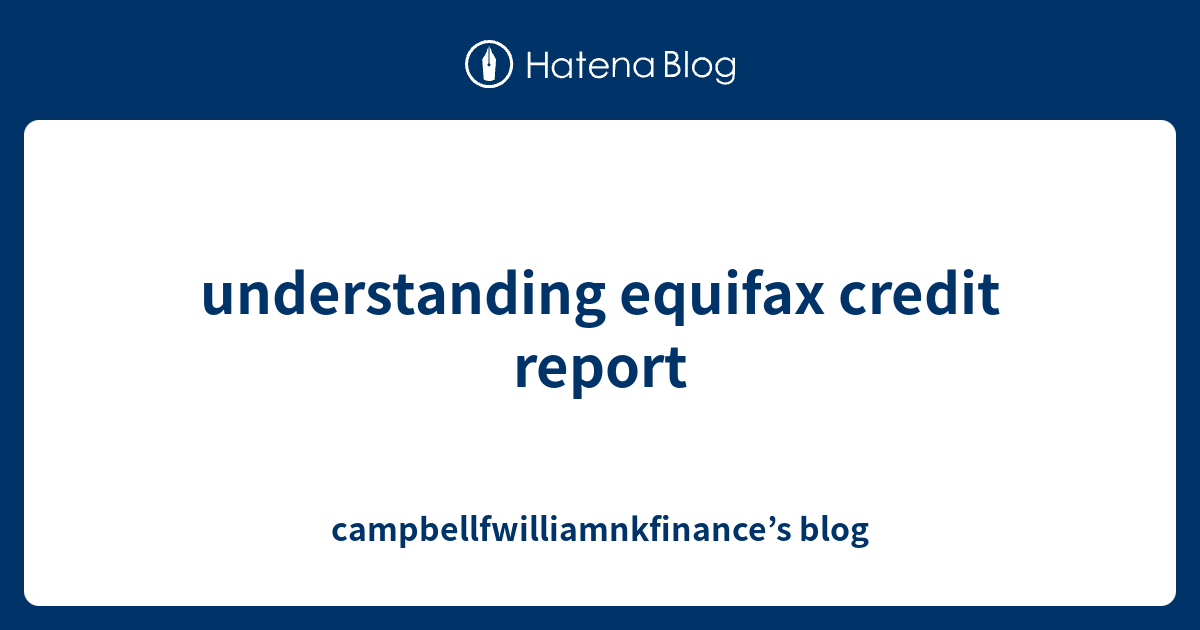 understanding equifax credit report - campbellfwilliamnkfinance’s blog