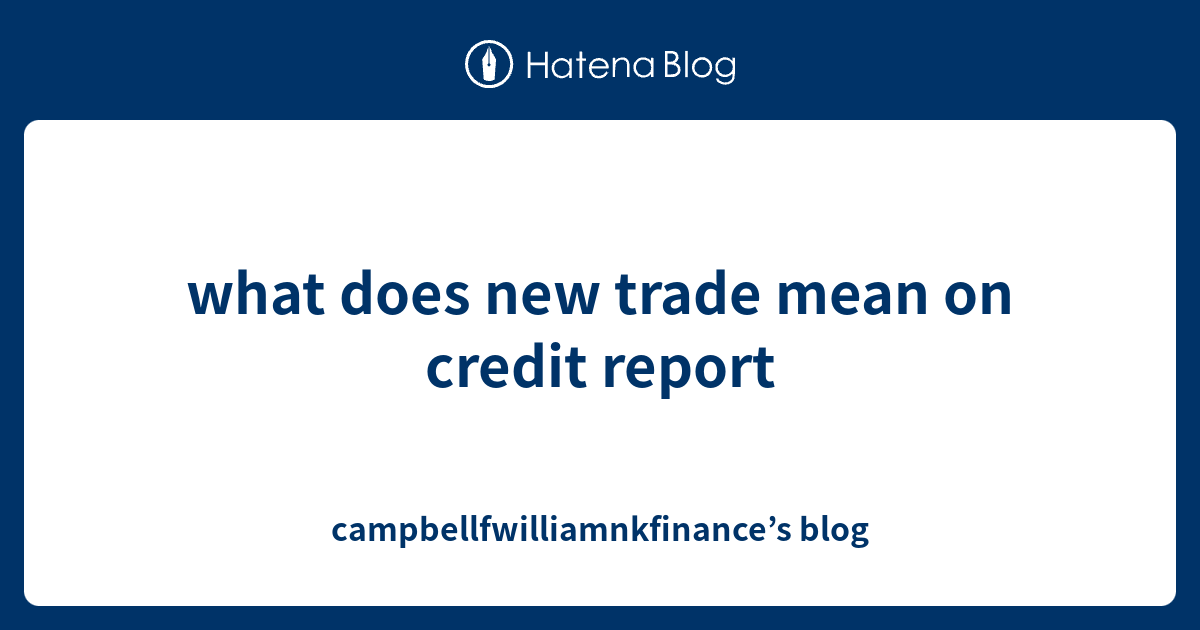 what-does-new-trade-mean-on-credit-report-campbellfwilliamnkfinance-s