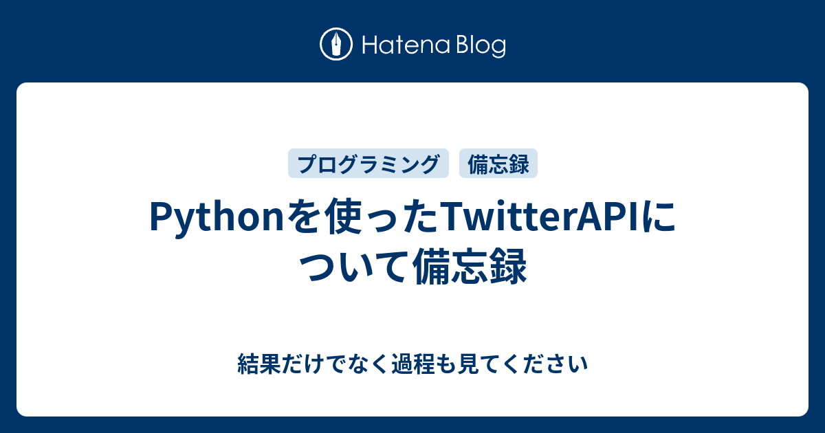 Pythonを使ったTwitterAPIについて備忘録 - 結果だけでなく過程も見てください