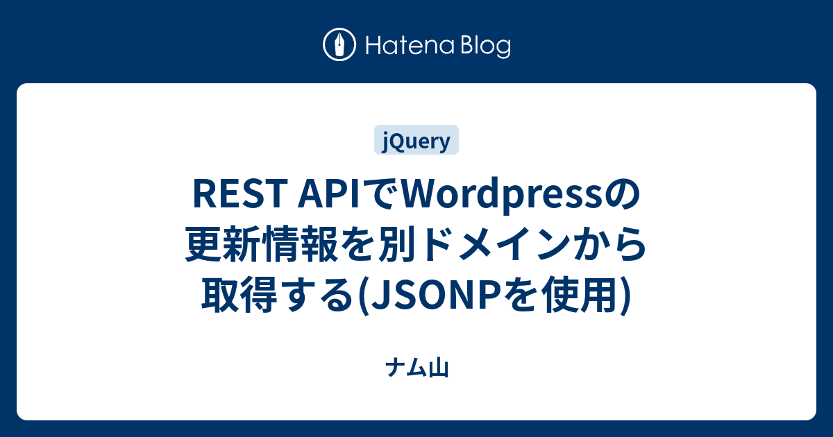 REST APIでWordpressの更新情報を別ドメインから取得する(JSONPを使用) - ナム山