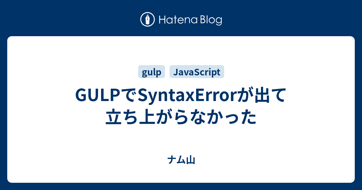 GULPでSyntaxErrorが出て立ち上がらなかった - ナム山
