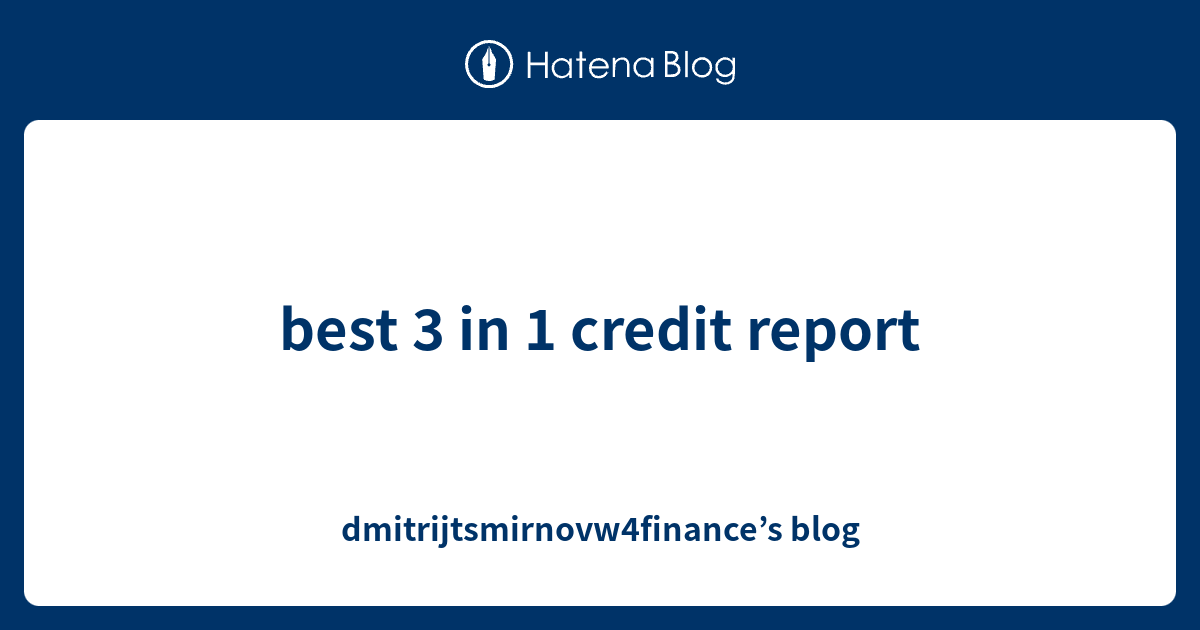 best 3 in 1 credit report - dmitrijtsmirnovw4finance’s blog