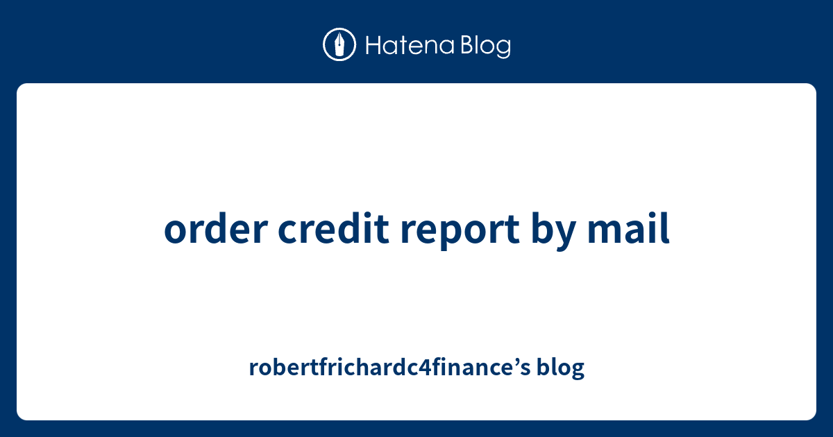 order credit report by mail - robertfrichardc4finance’s blog