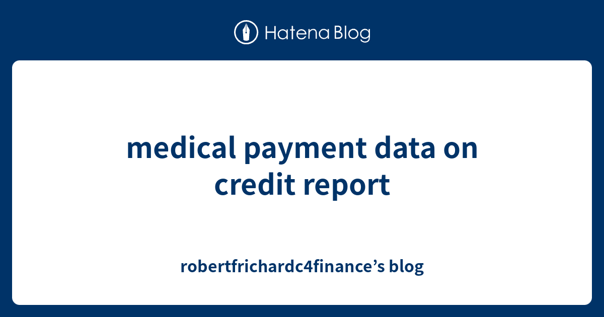 medical payment data on credit report - robertfrichardc4finance’s blog