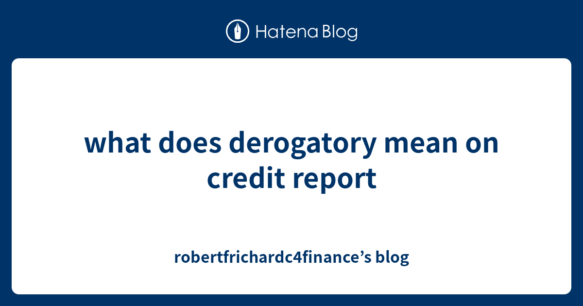 what does derogatory mean on credit report - robertfrichardc4finance’s blog