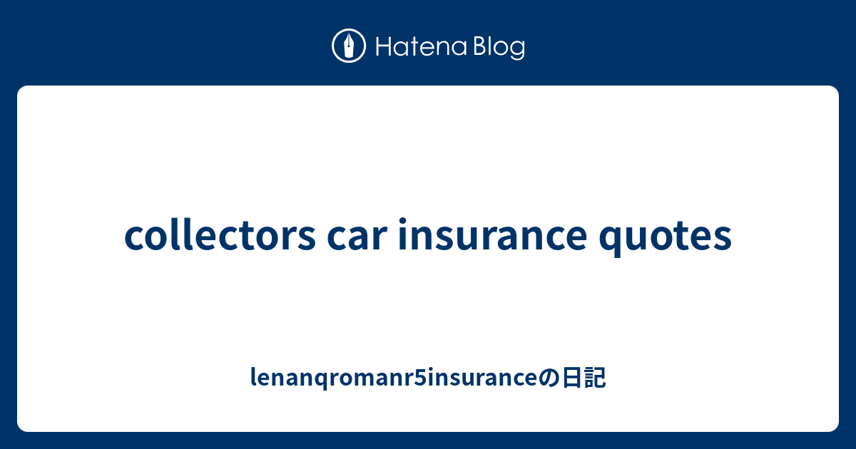 collectors car insurance quotes - lenanqromanr5insuranceの日記