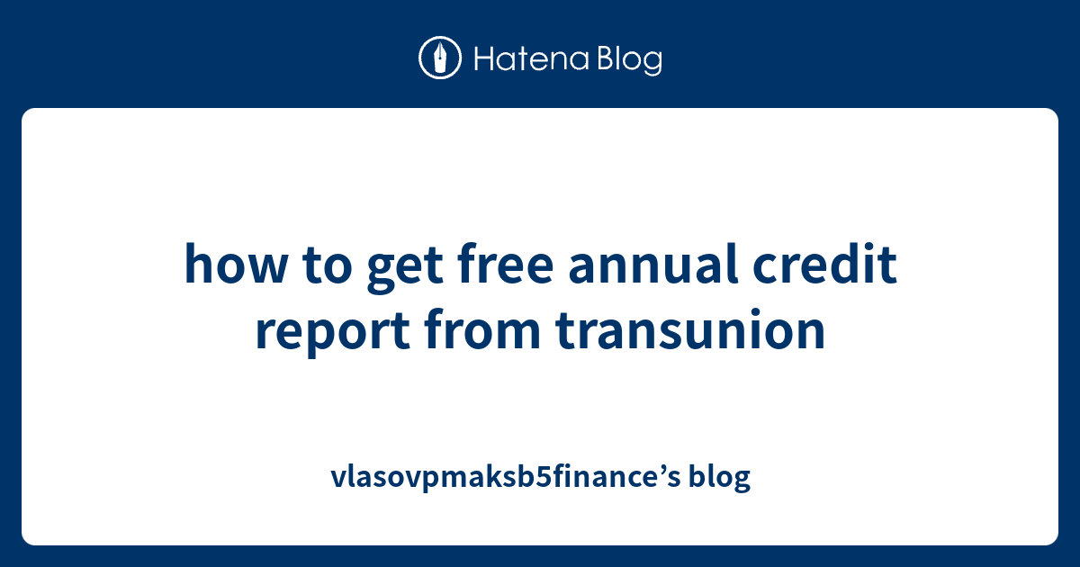 how to get free annual credit report from transunion ...