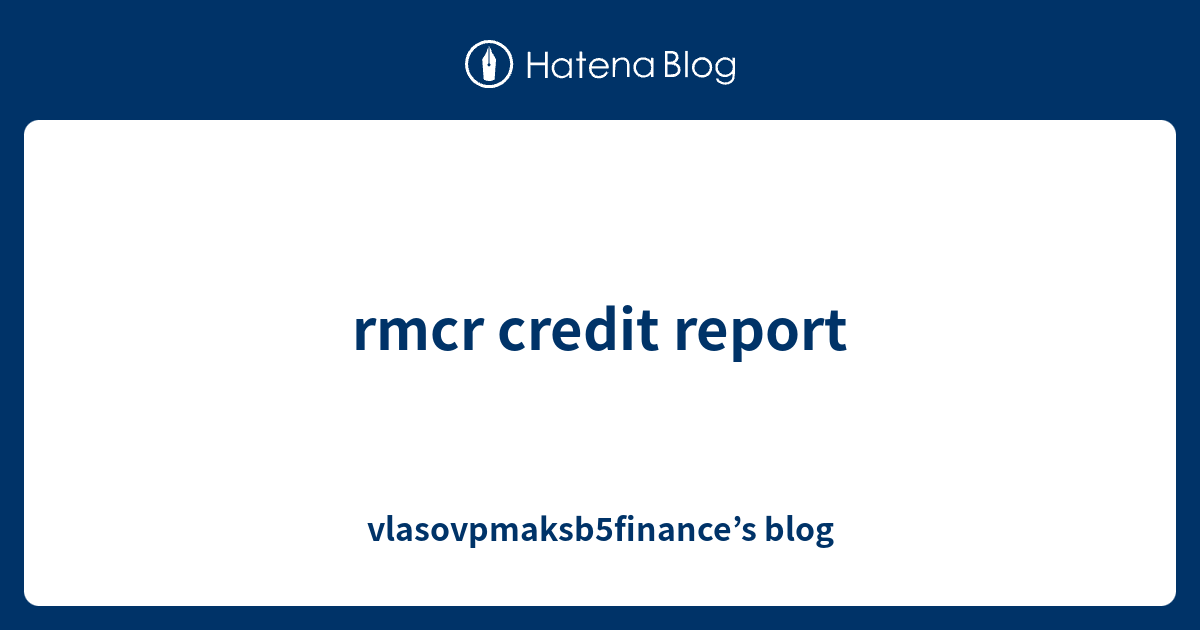 rmcr credit report - vlasovpmaksb5finance’s blog