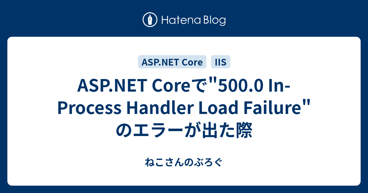 ASP.NET Coreで"500.0 In-Process Handler Load Failure"のエラーが出た際 - ねこさんのぶろぐ