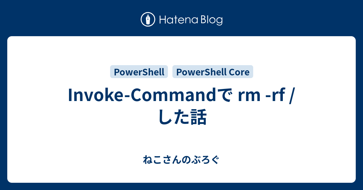 Invoke-Commandで rm -rf / した話 - ねこさんのぶろぐ