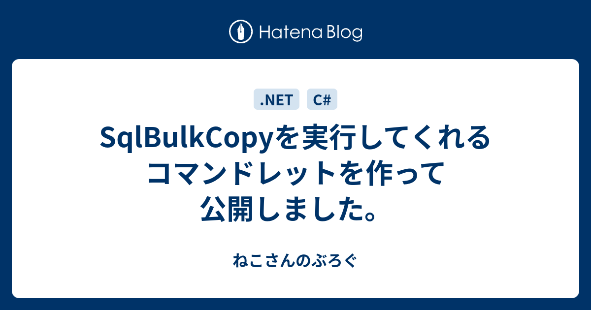 SqlBulkCopyを実行してくれるコマンドレットを作って公開しました。 - ねこさんのぶろぐ