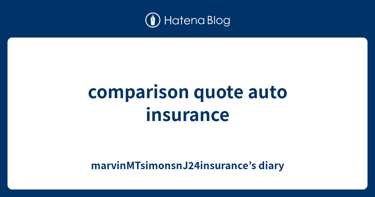 comparison quote auto insurance - marvinMTsimonsnJ24insurance’s diary