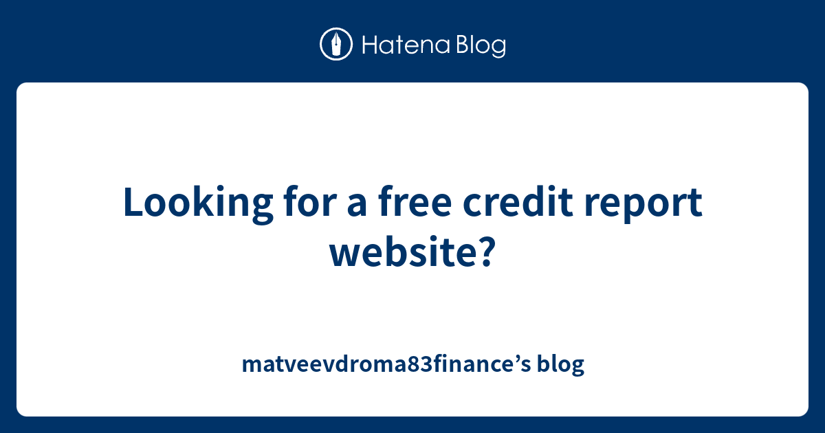Looking for a free credit report website? - matveevdroma83finance’s blog