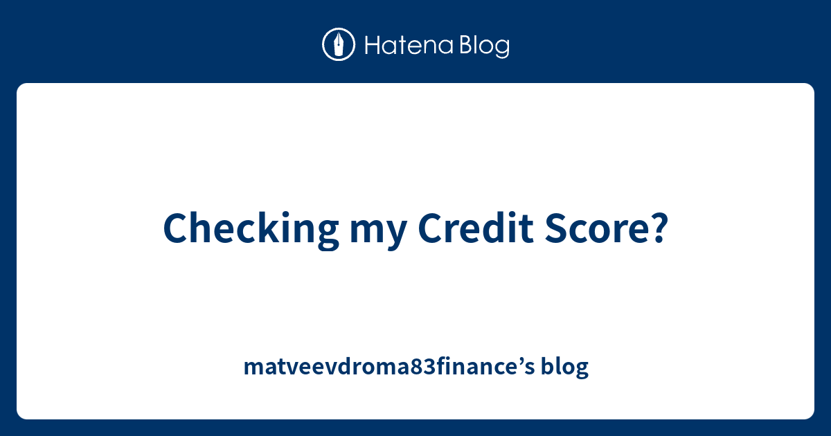 Checking my Credit Score? - matveevdroma83finance’s blog