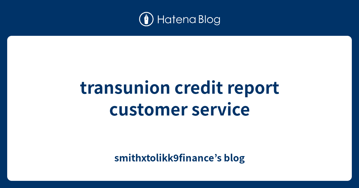 transunion credit report customer service - smithxtolikk9finance’s blog