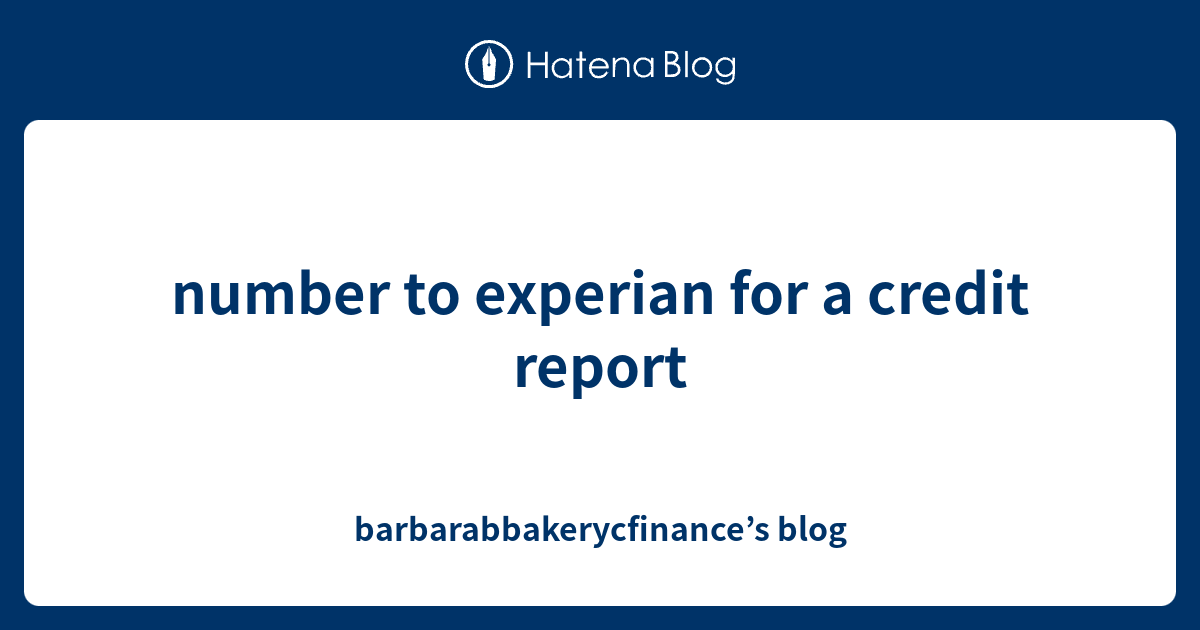 number to experian for a credit report - barbarabbakerycfinance’s blog